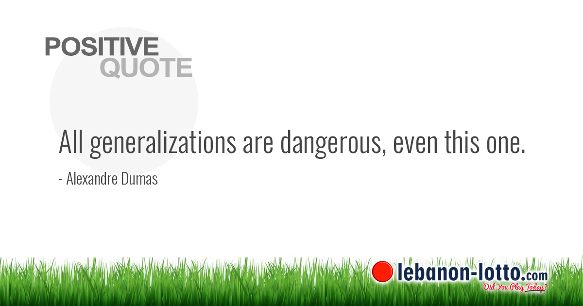 POSITIVE QUOTES: All generalizations are dangerous, even this one....