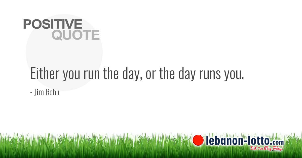 POSITIVE QUOTES: Either you run the day, or the day runs you....