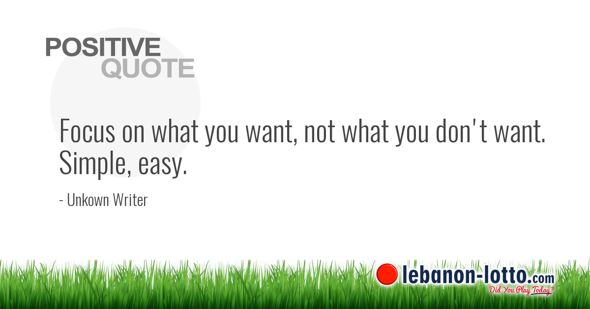 POSITIVE QUOTES: Focus on what you want, not what you don't want....