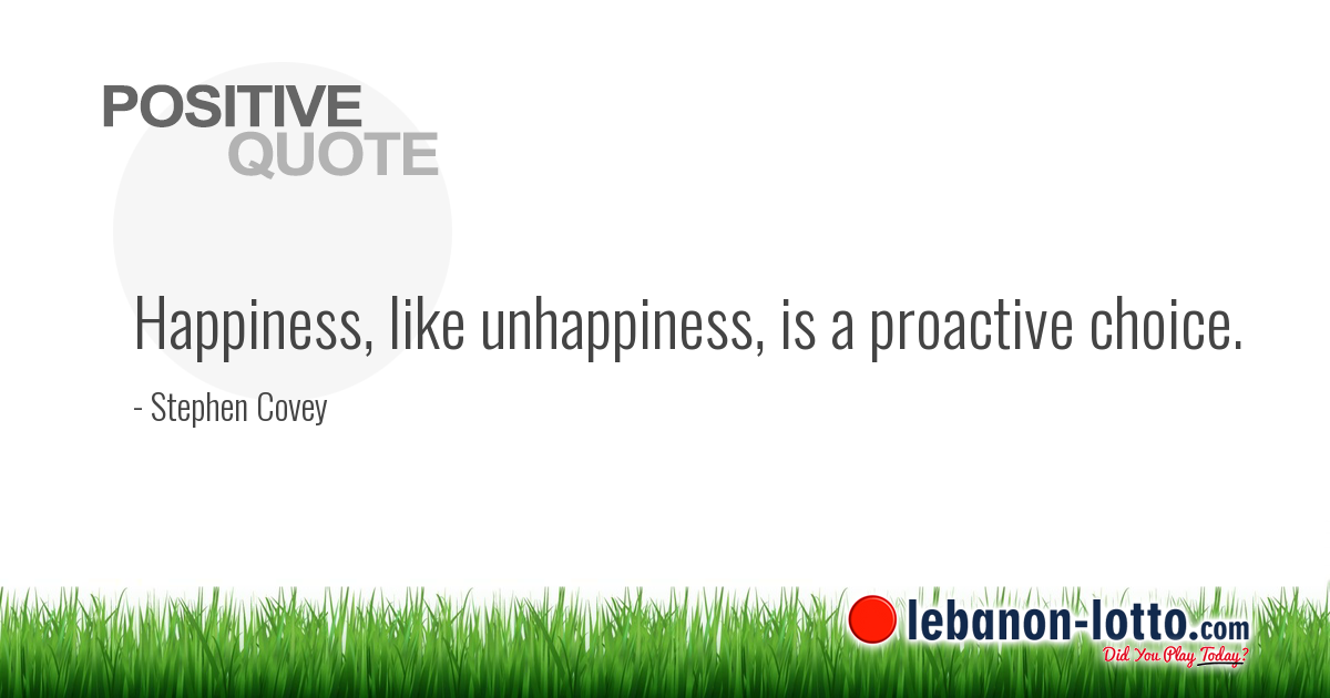 POSITIVE QUOTES: Happiness, like unhappiness, is a proactive choice....