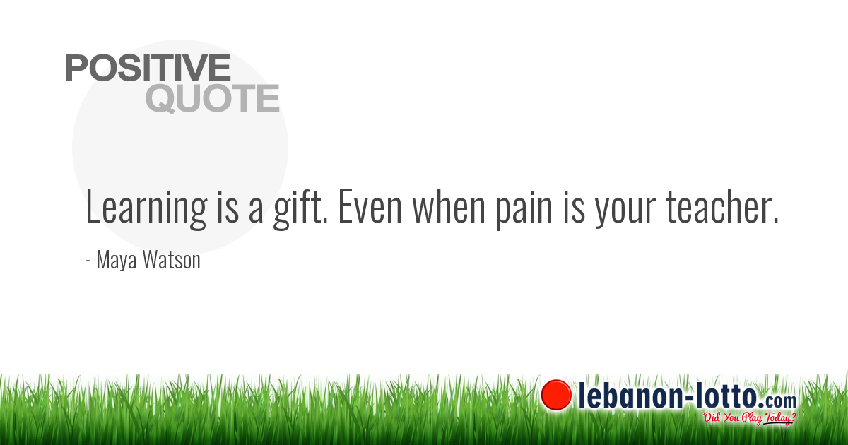 POSITIVE QUOTES: Learning is a gift. Even when pain is your teacher....