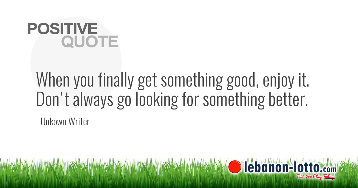 POSITIVE QUOTES: When you finally get something good, enjoy it....