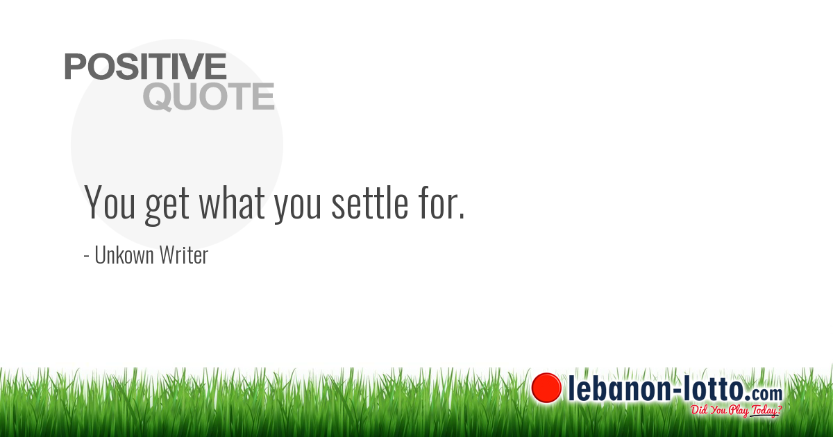 POSITIVE QUOTES: You get what you settle for....